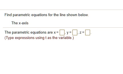 SOLVED: Find parametric equations for the line shown below: The X-axis ...