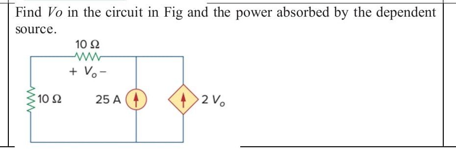 SOLVED: Find V o in the circuit in Fig and the power absorbed by the ... SOLVED: Find V o in the circuit in Fig and the power absorbed by the ...