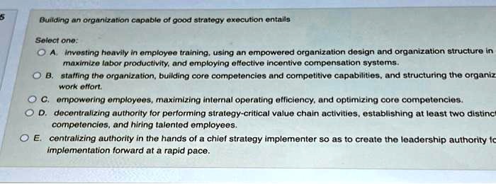 5 Building an organization capable of good strategy execution entails ...