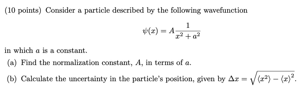 (10 points) Consider a particle described by the following wavefunction ψ(x) = A (1)/(x^2 + a^2 ...