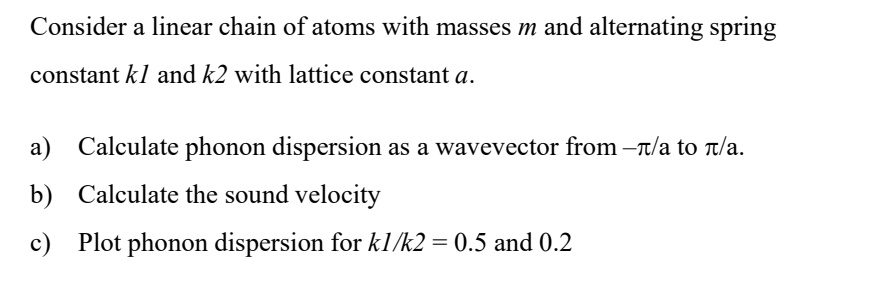 SOLVED: Consider a linear chain of atoms with masses m and alternating ...