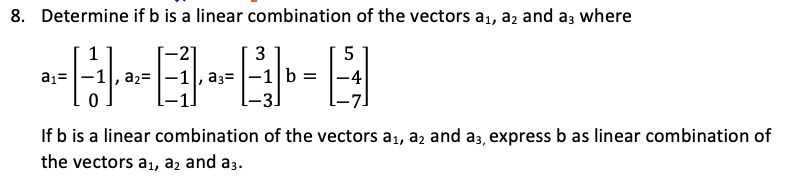SOLVED: Determine if b is a linear combination of the vectors a1, a2 and a3 where a1= If b is a ...
