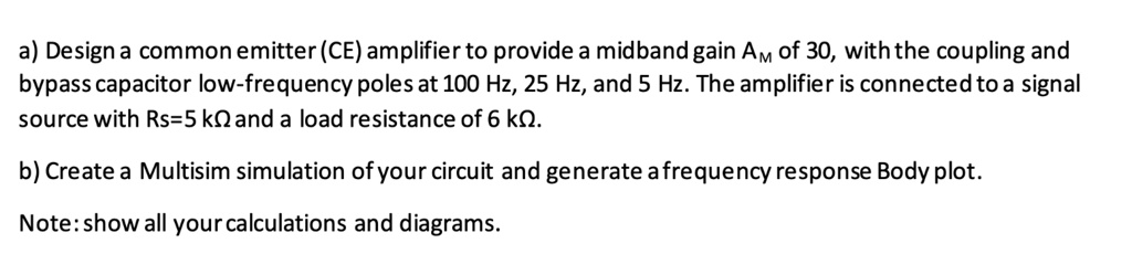 SOLVED: a) Design a common emitter (CE) amplifier to provide a midband gain Am of 30, withthe ...