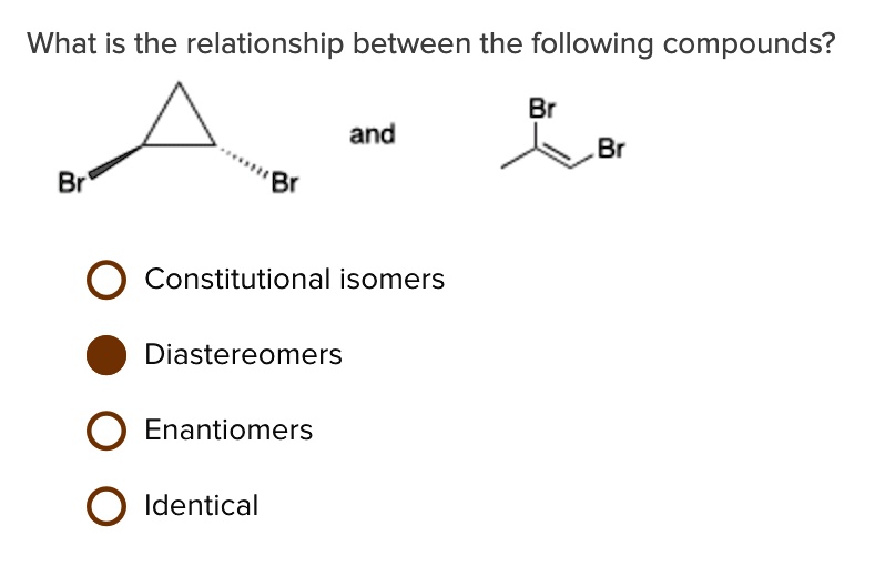 What is the relationship between the following compounds? Br and Br Br Constitutional isomers ...