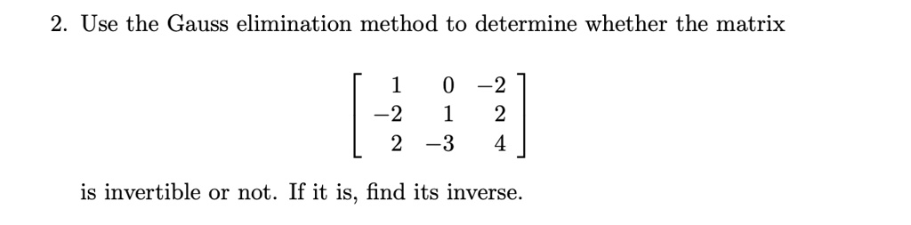 SOLVED: 2 Use the Gauss elimination method to determine whether the matrix -2 2 2 2 -3 is ...