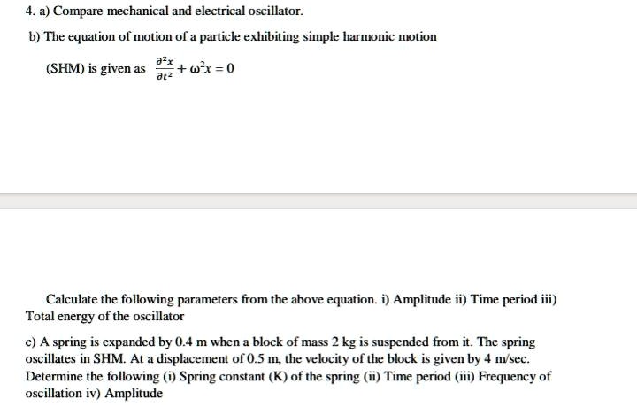 4. a) Compare mechanical and electrical oscillator. b) The equation of motion of a particle ...