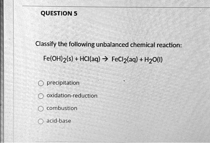 SOLVED: QUESTION 5 Classify the following unbalanced chemical reaction ... SOLVED: QUESTION 5 Classify the following unbalanced chemical reaction ...