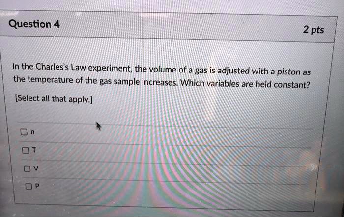SOLVED: Question 4 2 pts In the Charles's Law experiment; the volume ofa gas is adjusted with a ...