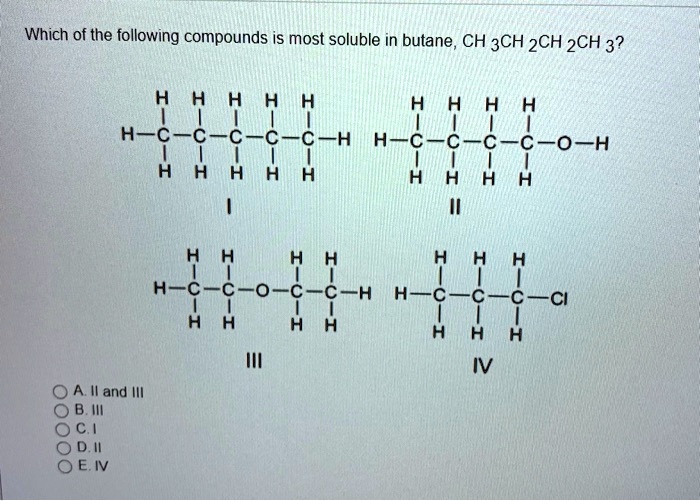 SOLVED: Which of the following compounds is most soluble in butane, CH3CH2CH2CH3? H5 C-C- C-C-OH ...