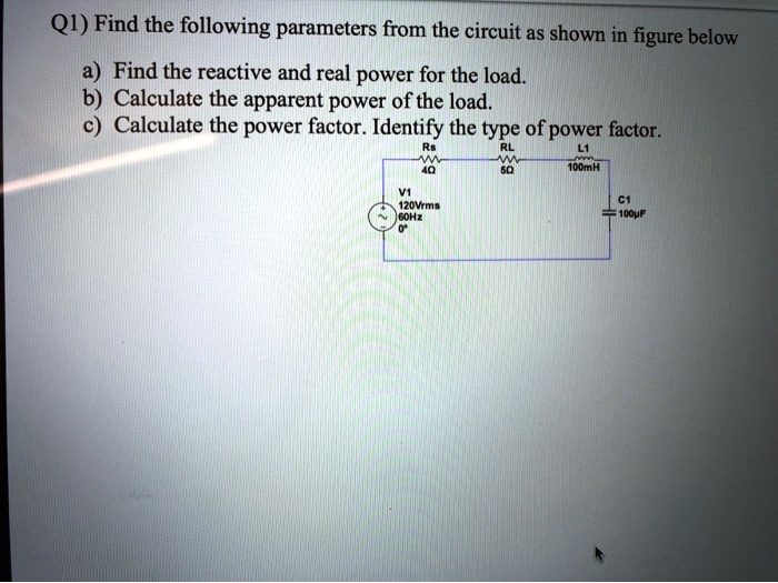 Q1) Find the following parameters from the circuit as shown in figure below a) Find the reactive ...