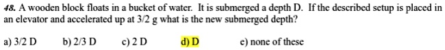 48. A wooden block floats in a bucket of water. It is submerged a depth ...
