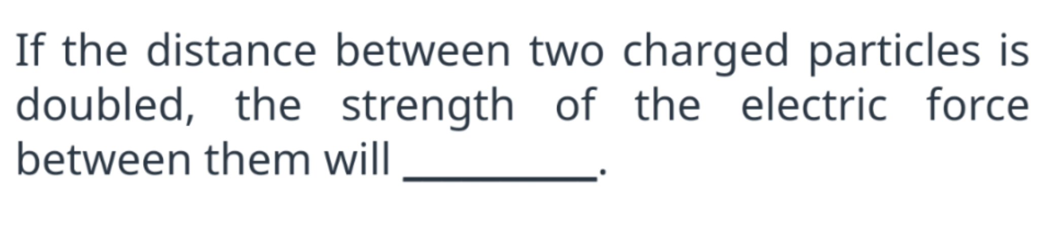 SOLVED: If the distance between two charged particles is doubled, the ...