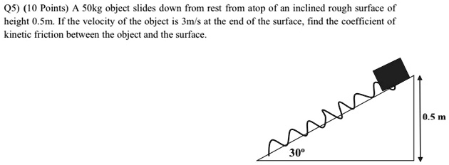 SOLVED: Q5) (10 Points) A SOkg object slides down from rest from atop of an inclined rough ...