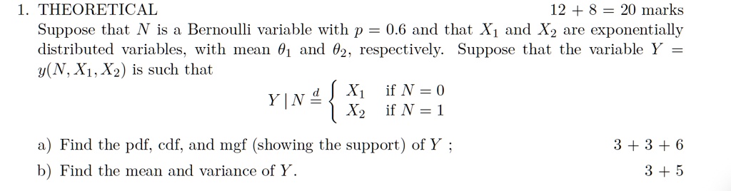 SOLVED: THEORETICAL 12 + 8 20 marks Suppose that N is Bernoulli variable with p 0.6 and that X1 ...