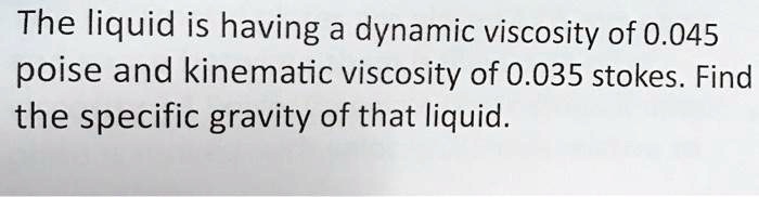 SOLVED: The liquid has a dynamic viscosity of 0.045 poise and a ...
