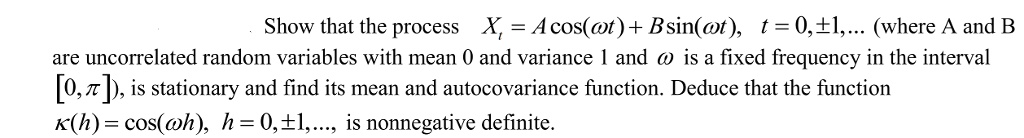 Show that the process X = Acos(Ï‰t) + Bsin(Ï‰t), t=0,Â±1, (where A and B are uncorrelated random ...