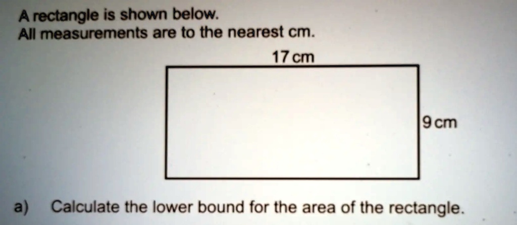 A rectangle is shown below. All measurements are to the nearest cm. 17 ...