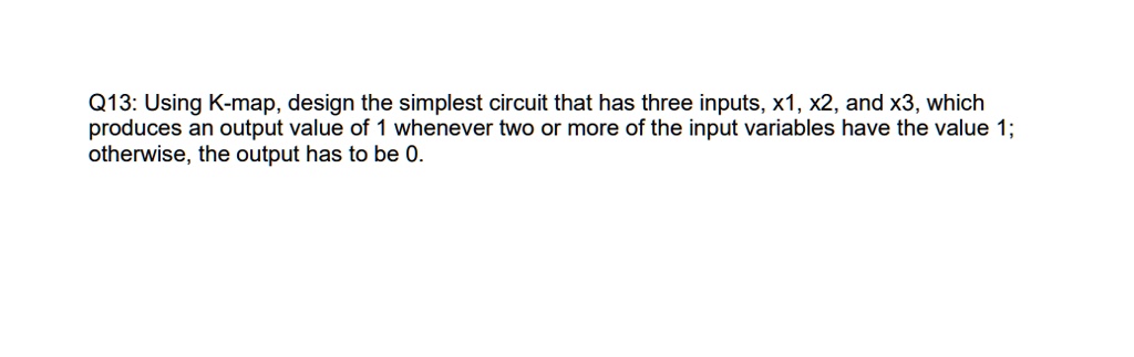 Q13: Using K-map, design the simplest circuit that has three inputs, x1, x2, and x3, which ...