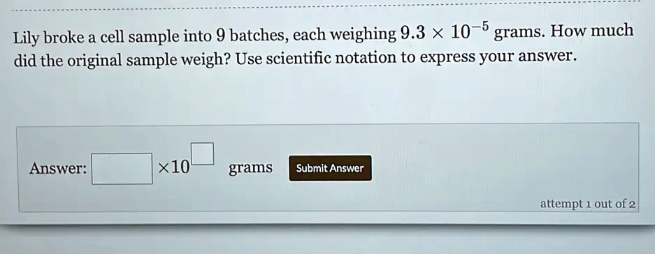 Lily broke a cell sample into 9 batches, each weighing 9.3 × 10^-5 ...