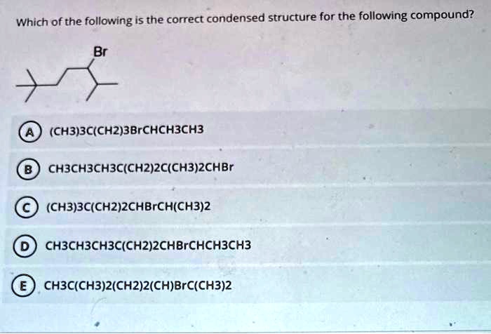 which ofthe following is the correct condensed structure for the following compound br ...