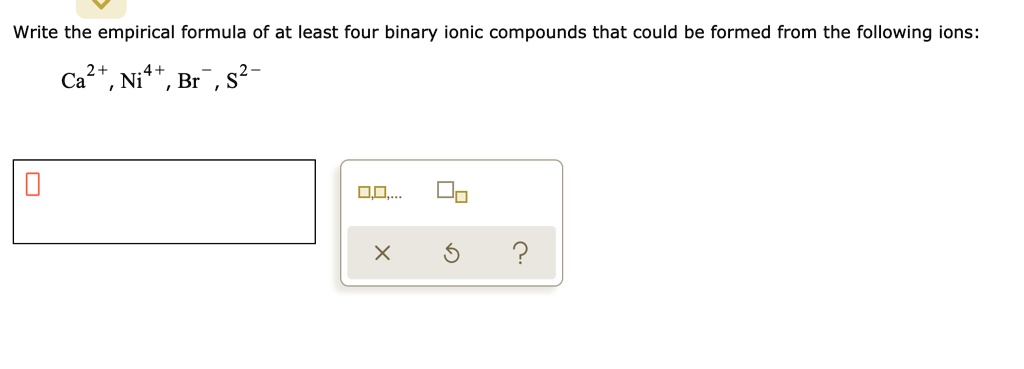 Write the empirical formula of at least four binary ionic compounds that could be formed from ...
