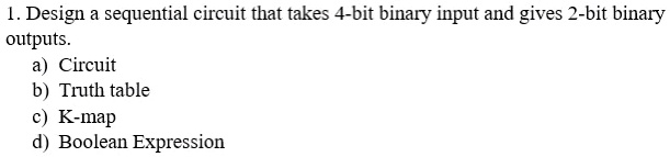 Solved 1design A Sequential Circuit That Takes 4 Bit Binary Input And Gives 2 Bit Binary