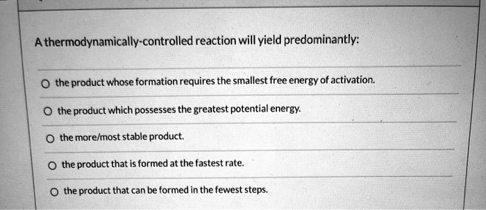 A thermodynamically-controlled reaction will yield predominantly: O the ...