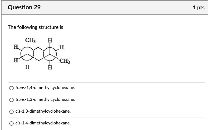 SOLVED: Question 29 1 pts The following structure is CH; trans-1,4-dimethylcyclohexane trans-1,3 ...