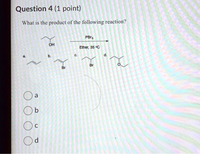 SOLVED: Question 4(1 point) What is the product of the following reaction? PBr3 OH Ether,35 0 a d