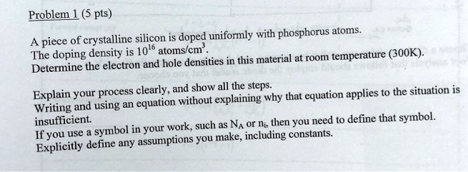 Problem 1 (5 pts) A piece of crystalline silicon is doped uniformly with phosphorus atoms. The ...