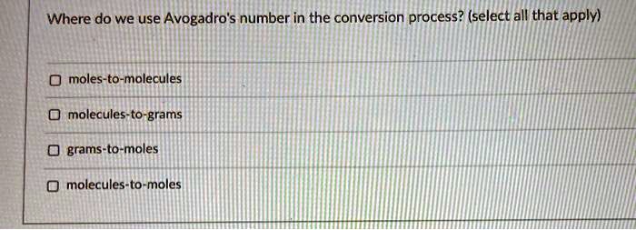 SOLVED: Where do we use Avogadro's number in the conversion process? (select all that apply ...