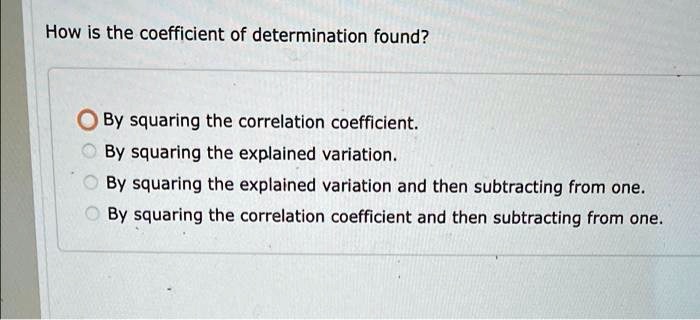 SOLVED: How is the coefficient of determination found? By squaring the ...