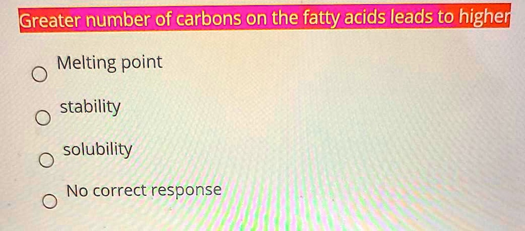 SOLVED: Greater number of carbons on the fatty acids leads to higher ...