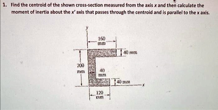 SOLVED: help 1. Find the centroid of the shown cross-section measured from the axis x and then ...