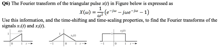 Q6) The Fourier transform of the triangular pulse x(t) in Figure below ...