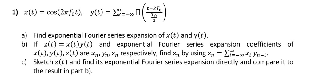 1) x(t) = cos(2π f0 t), y(t) = ∑k=-∞^∞Π((t - kT0)/((T0)/(2))) a) Find exponential Fourier series ...