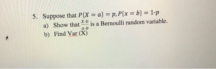 [GET ANSWER] 5. Suppose that P{X=a}=p, P{x=b}=1-p a) Show that (X-b)/(a-b) is a Bernoulli random ...