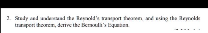 Study and understand the Reynolds transport theorem, and using the Reynolds transport theorem ...
