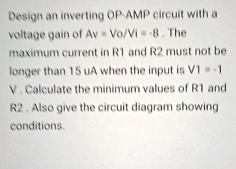 SOLVED: Design an inverting OP-AMP circuit with a voltage gain of Av = Vo/Vi = -8. The maximum ...