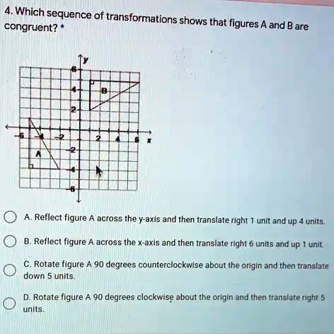 SOLVED: Which sequence of transformations shows that figures A and B are congruent? Reflect ...