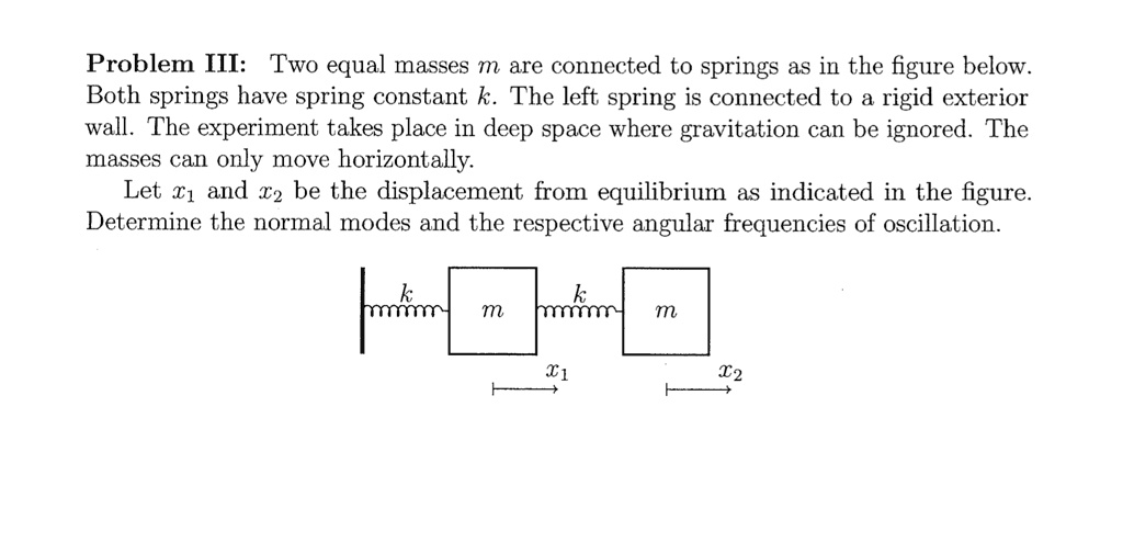 problem iii two equal masses m are connected to springs as in the ...