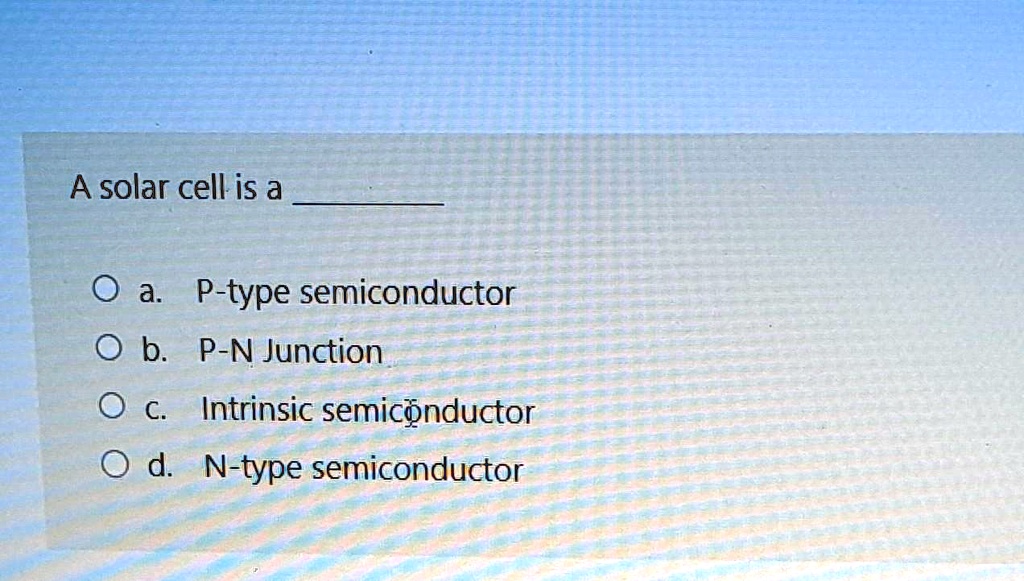 SOLVED: A solar cell is a O a. p-type semiconductor O b. p-N Junction O ...