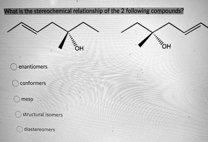 SOLVED: What is the stereochemical relationship of the 2 following ...