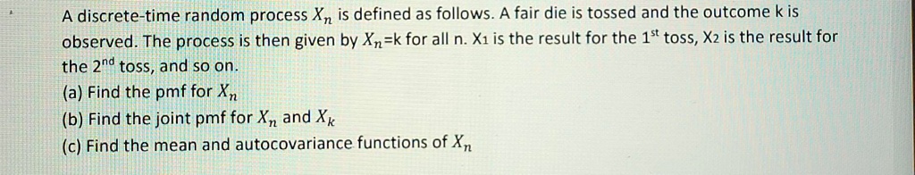 SOLVED: A discrete-time random process Xn is defined as follows. A fair die is tossed and the ...