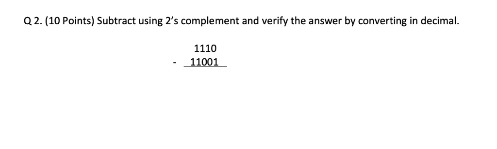 Q 2. (10 Points) Subtract using 2's complement and verify the answer by converting in decimal ...