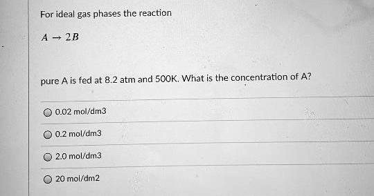 SOLVED: For ideal gas phases, the reaction A2B occurs. Pure A is fed at ...