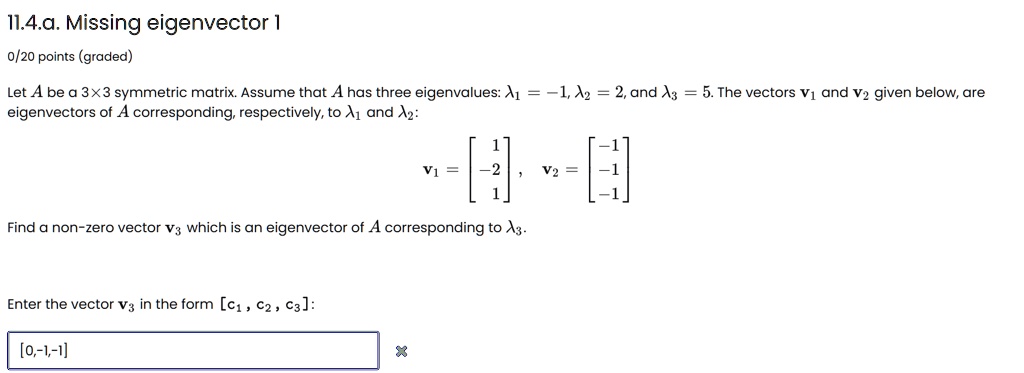 SOLVED: 11.4.a. Missing eigenvector 0/20 points (graded) Let A be a 3x3 symmetric matrix Assume ...
