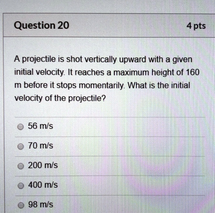 Question 20 4 pts A projectile is shot vertically upward with a given initial velocity. It ...