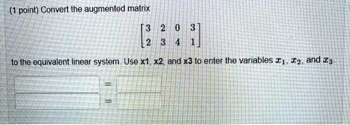 SOLVED: point) Convert the augmented matrix to Ihe equivalent Iinear system Use x1,x2 and x3 t0 ...