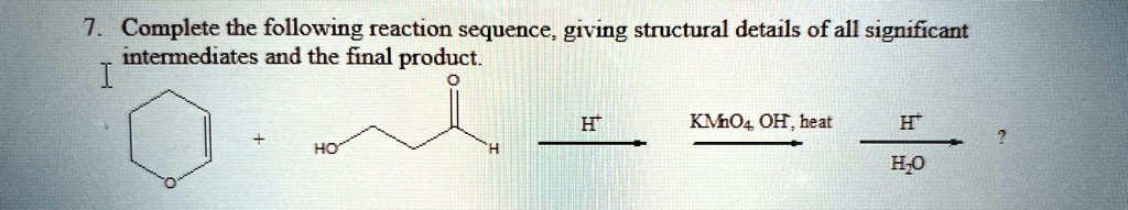 complete the following reaction sequence giving structural details of all significant ...